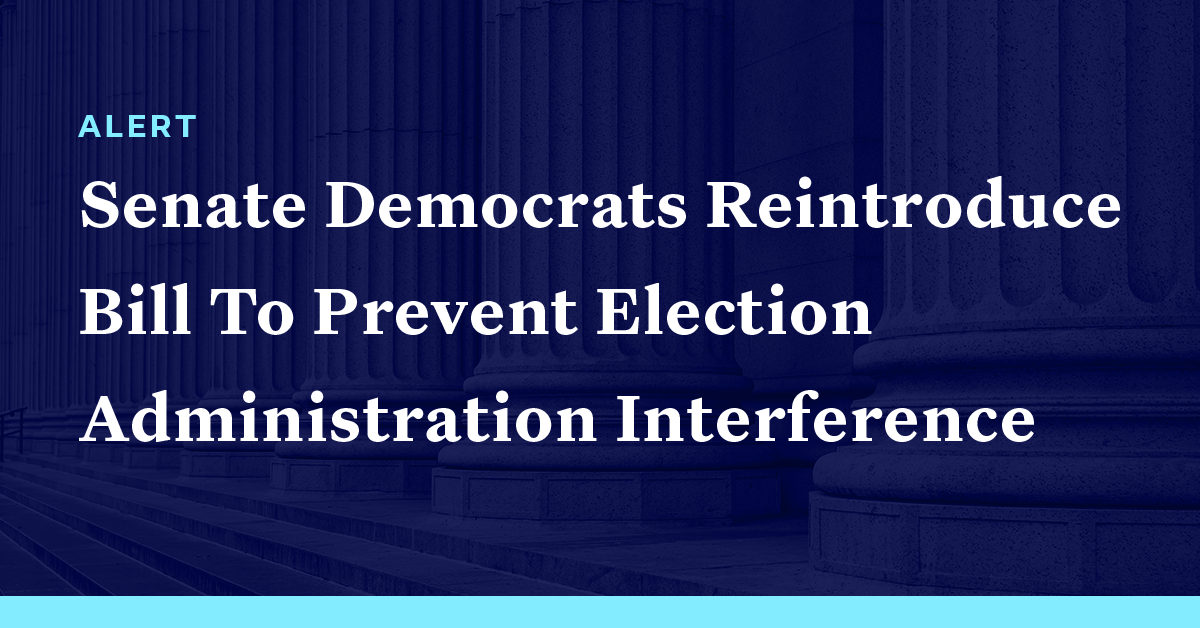 Senate Democrats Reintroduce Bill To Protect Election Administration ...